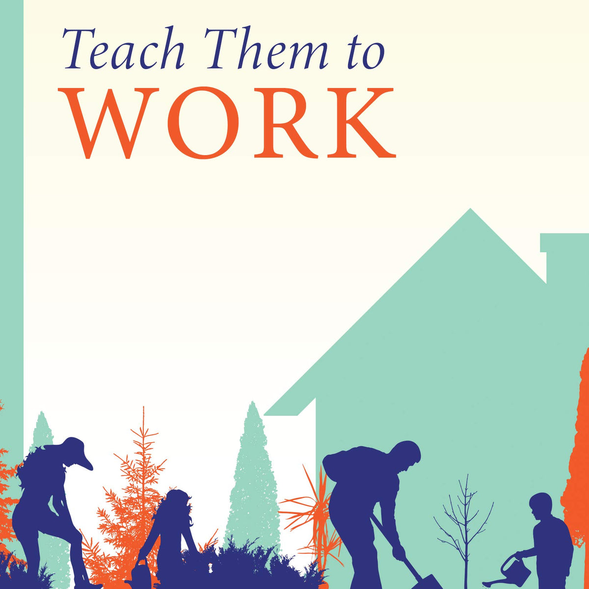 Teach Them to Work: Building a Positive Work Ethic in Our Children ...