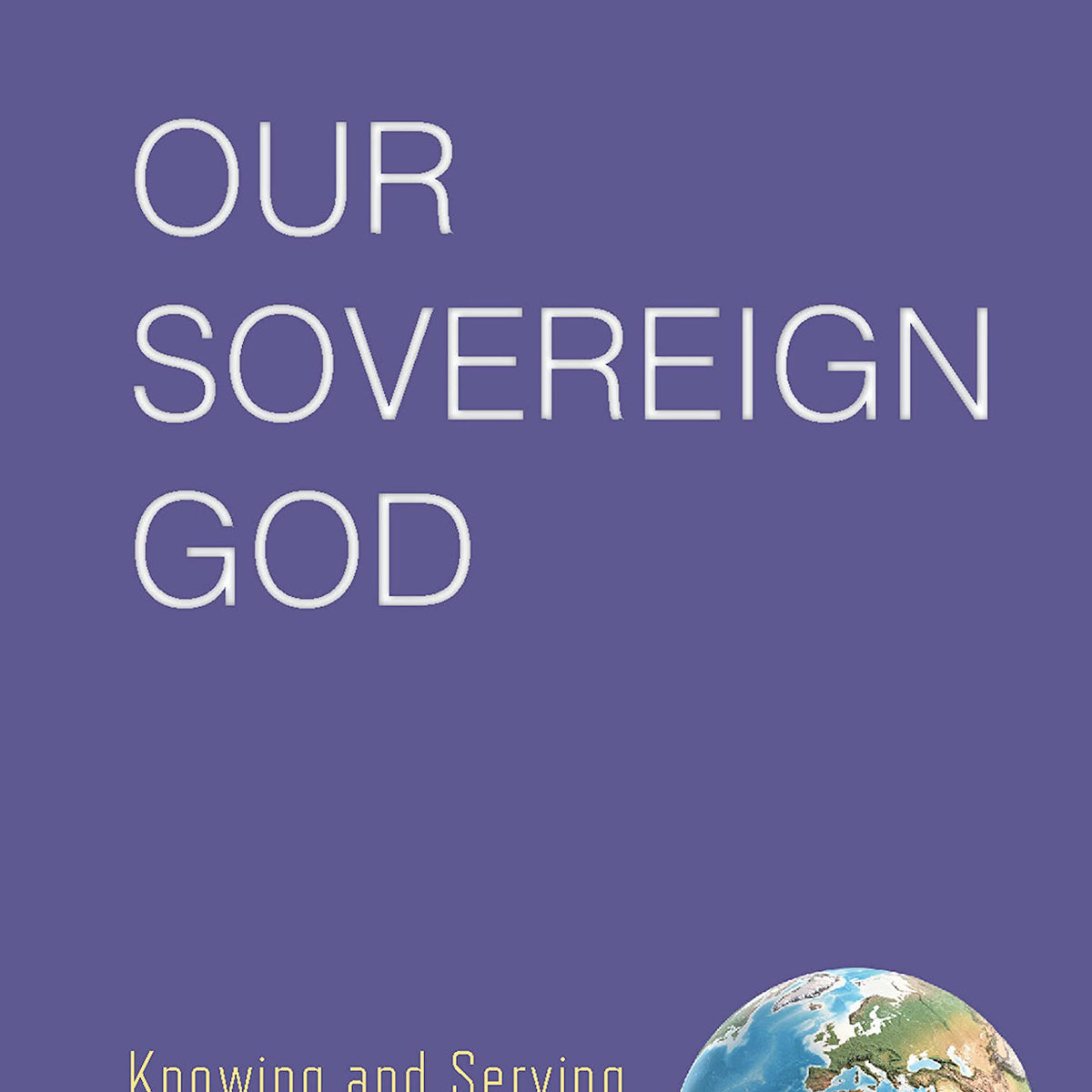 Our Sovereign God: Knowing and Serving the Lord of All – Westminster ...