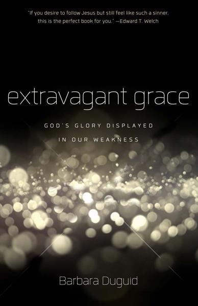 Extravagant Grace: God's Glory Displayed in Our Weakness Duguid ...