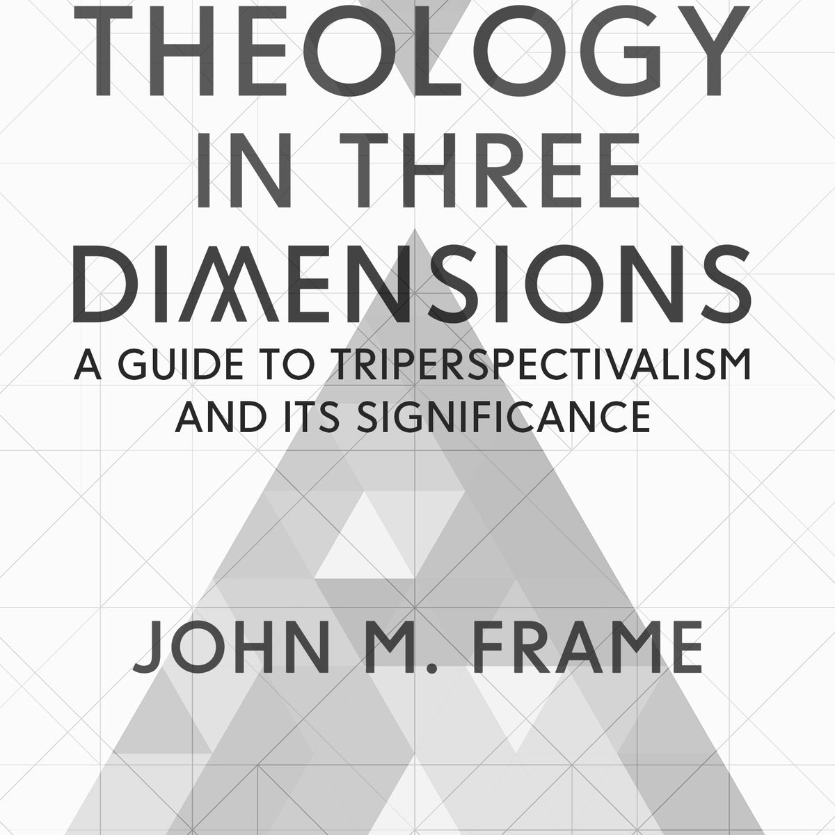 Theology in Three Dimensions: A Guide to Triperspectivalism and Its ...